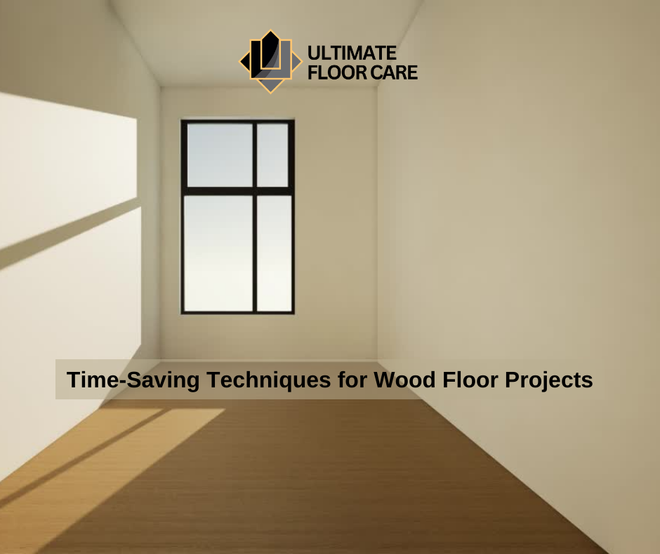 Time-Saving Techniques for Wood Floor Projects — Ultimate Floor Care